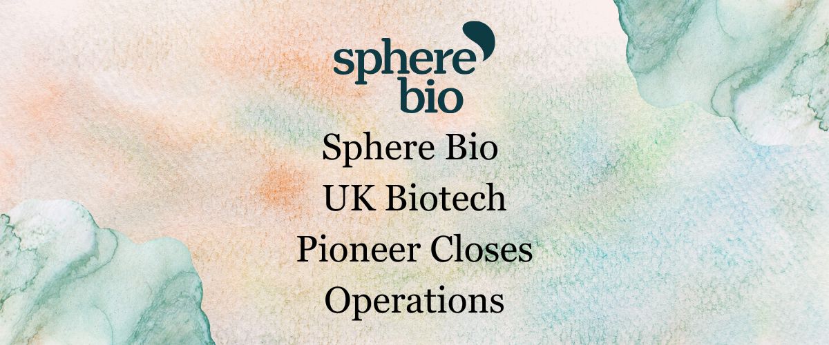 Sphere Bio - UK Biotech Pioneer Closes Operations - BioPatrika